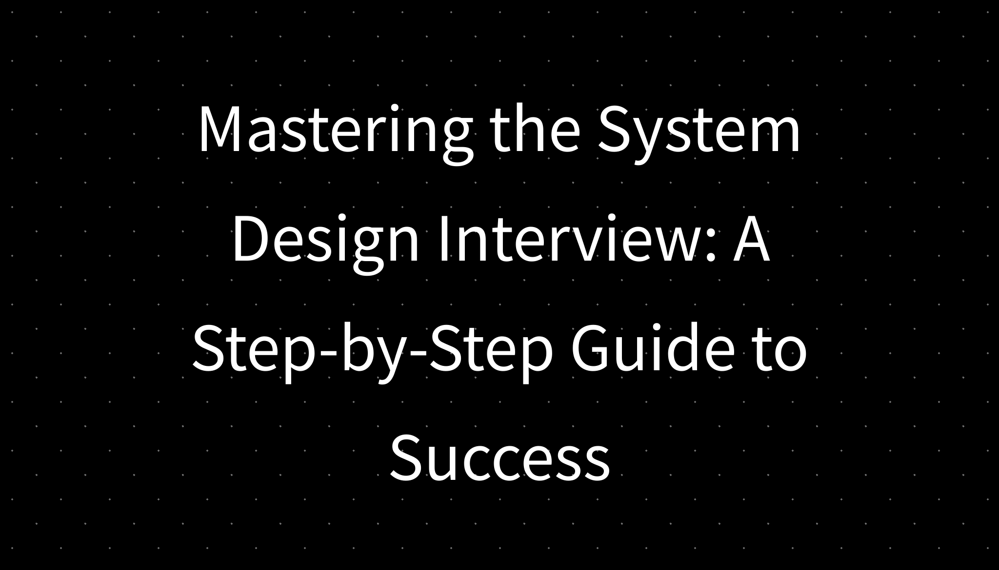 Mastering The System Design Interview A Step By Step Guide To Success